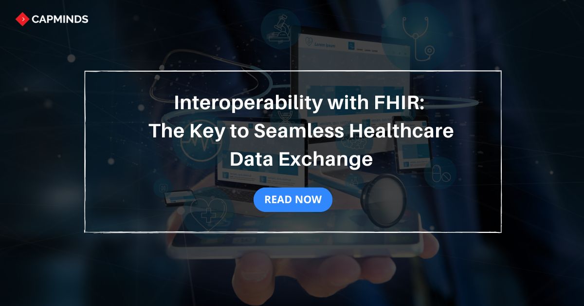 Interoperability with FHIR: The Key to Seamless Healthcare Data Exchange - CapMinds