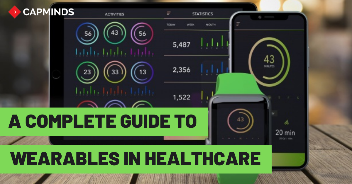A Complete Guide To Wearables In Healthcare - CapMinds