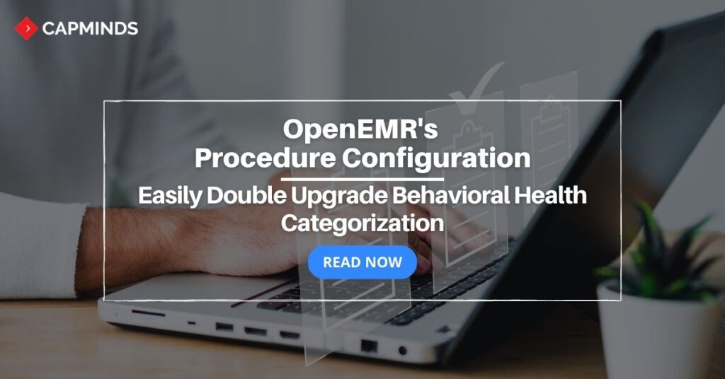 OpenEMR’s Procedure Configuration: Easily Double Upgrade Behavioral Health Categorization - CapMinds