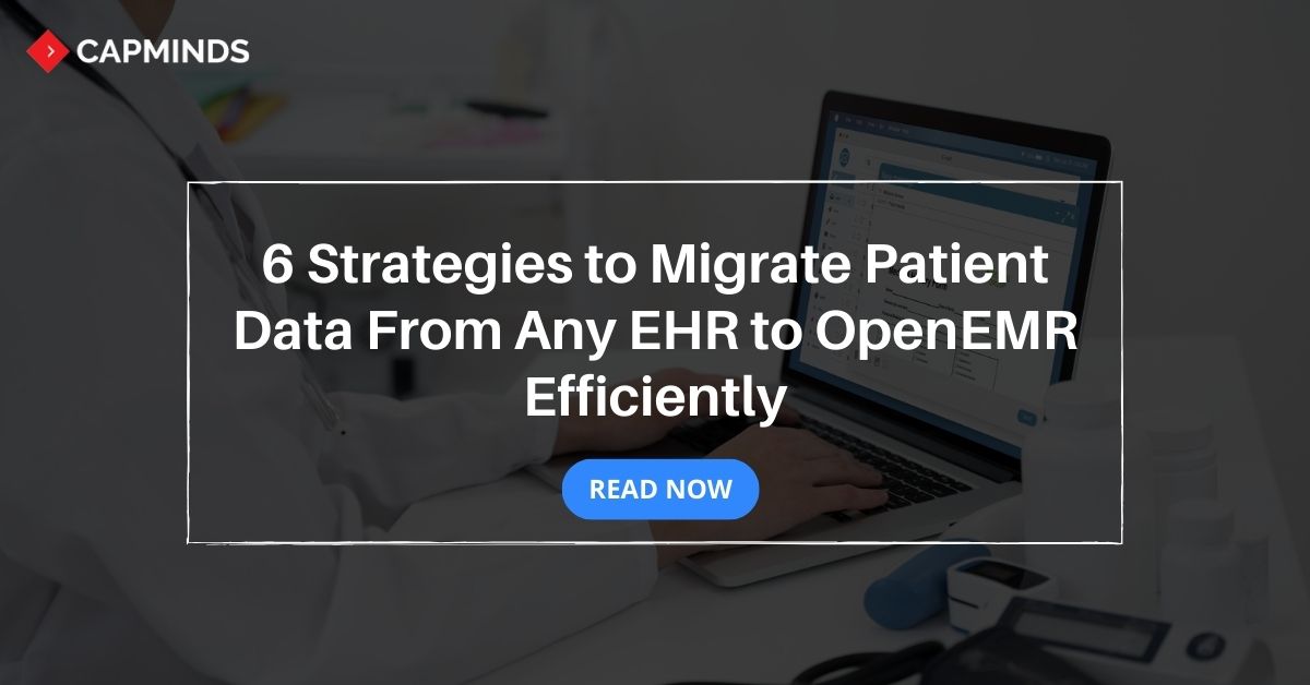 6 Strategies to Migrate Patient Data From Any EHR to OpenEMR Efficiently - CapMinds