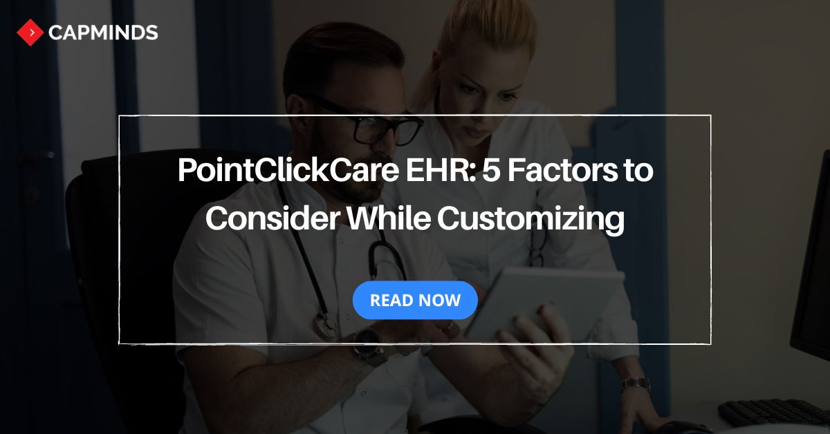 PointClickCare EHR: 5 Factors to Consider While Customizing - CapMinds