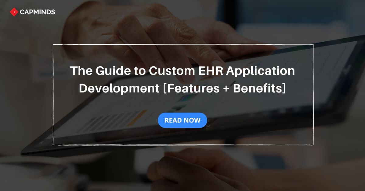 The Guide to Custom EHR Application Development [Features + Benefits] - CapMinds