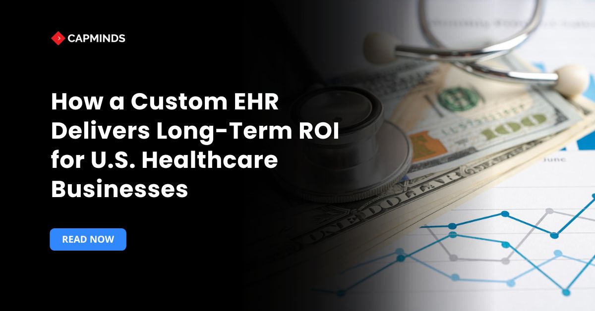 How a Custom EHR Delivers Long-Term ROI for U.S. Healthcare Businesses ...