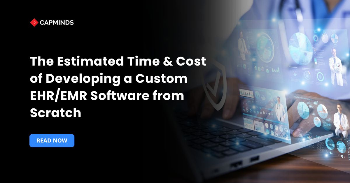 The Estimated Time & Cost of Developing a Custom EHR/EMR Software from Scratch - CapMinds