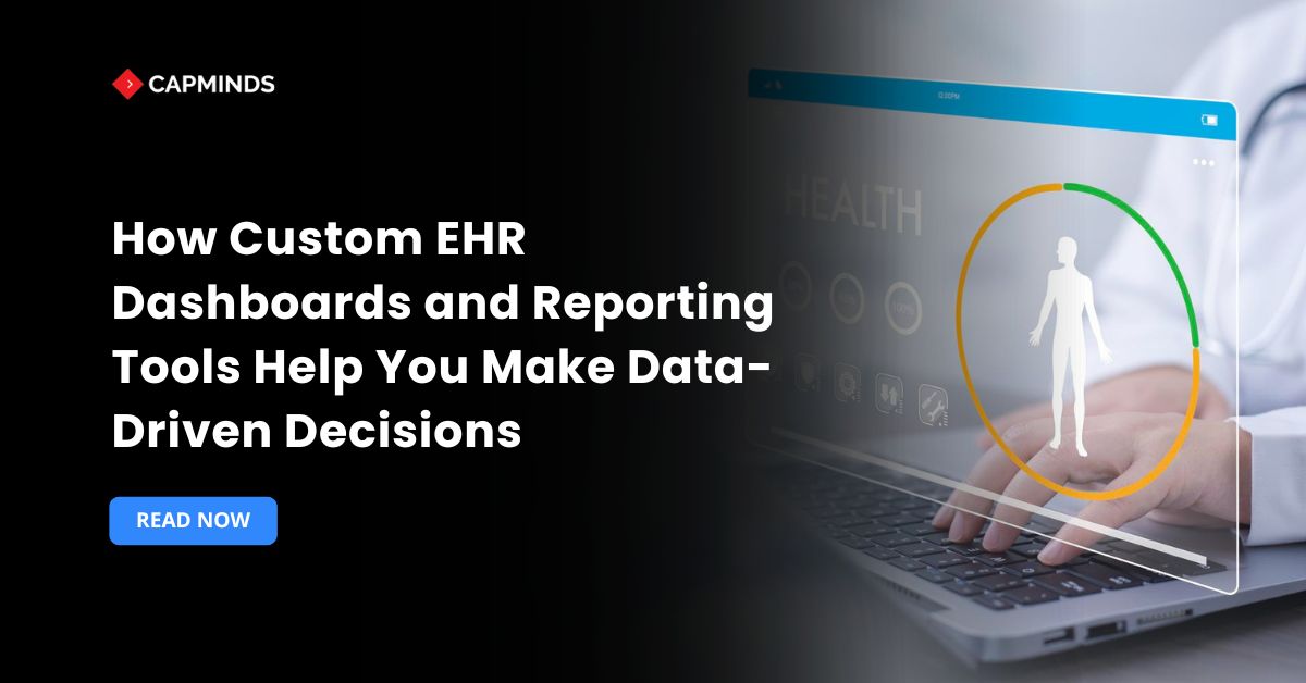 How Custom EHR Dashboards and Reporting Tools Help You Make Data-Driven Decisions - CapMinds