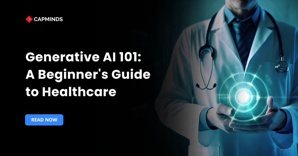 Generative AI 101: A Beginner’s Guide to Healthcare - CapMinds