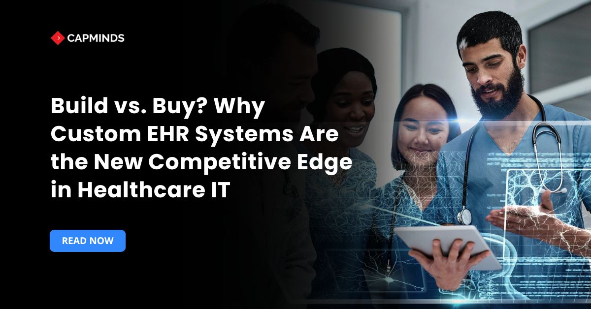 Build vs. Buy? Why Custom EHR Systems Are the New Competitive Edge in Healthcare IT - CapMinds