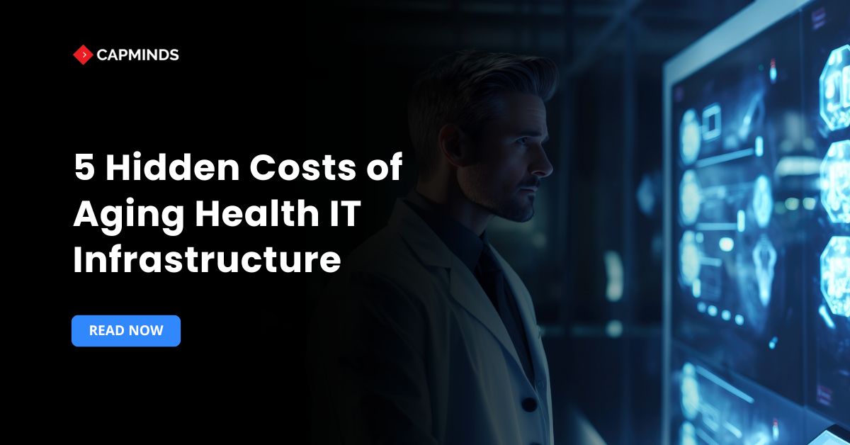 5 Hidden Costs of Aging Health IT Infrastructure - CapMinds
