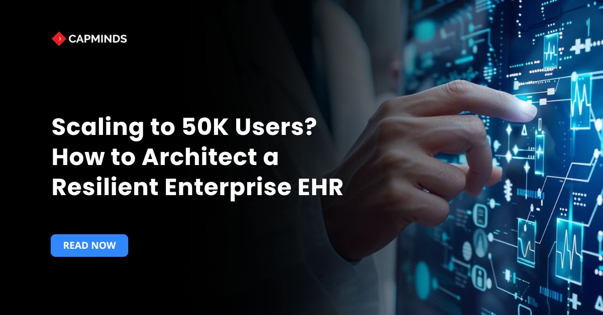 Scaling to 50K Users? How to Architect a Resilient Enterprise EHR - CapMinds