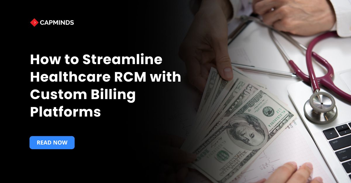 How to Streamline Healthcare RCM with Custom Billing Platforms - CapMinds