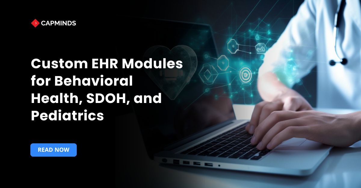 Custom EHR Modules for Behavioral Health, SDOH, and Pediatrics - CapMinds