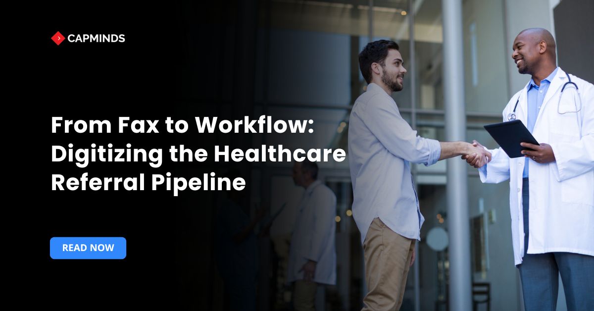 From Fax to Workflow: Digitizing the Healthcare Referral Pipeline - CapMinds