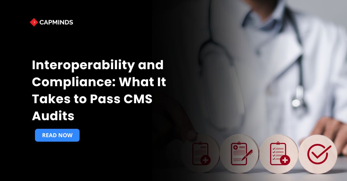 Interoperability and Compliance: What It Takes to Pass CMS Audits - CapMinds